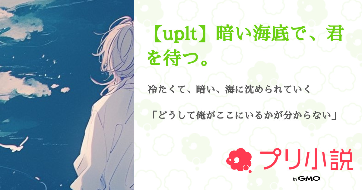 【uplt】暗い海底で、君を待つ。 - 全3話 【連載中】（幽さんの小説） | 無料スマホ夢小説ならプリ小説 byGMO